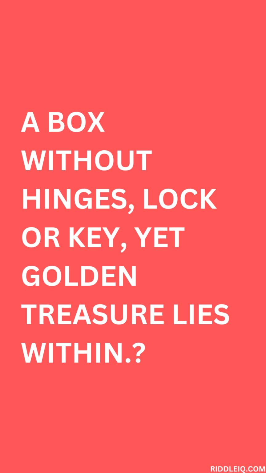 A box without hinges, lock or key, yet golden treasure lies within ...