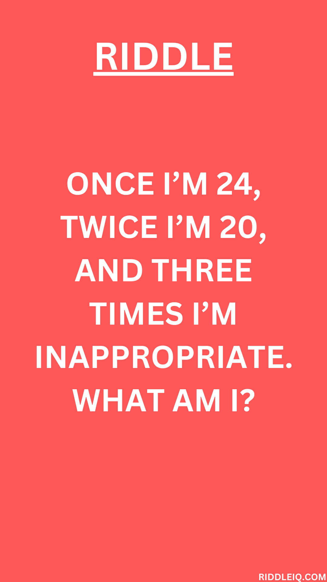 Once I’m 24, twice I’m 20, and three times I’m inappropriate. What am I ...
